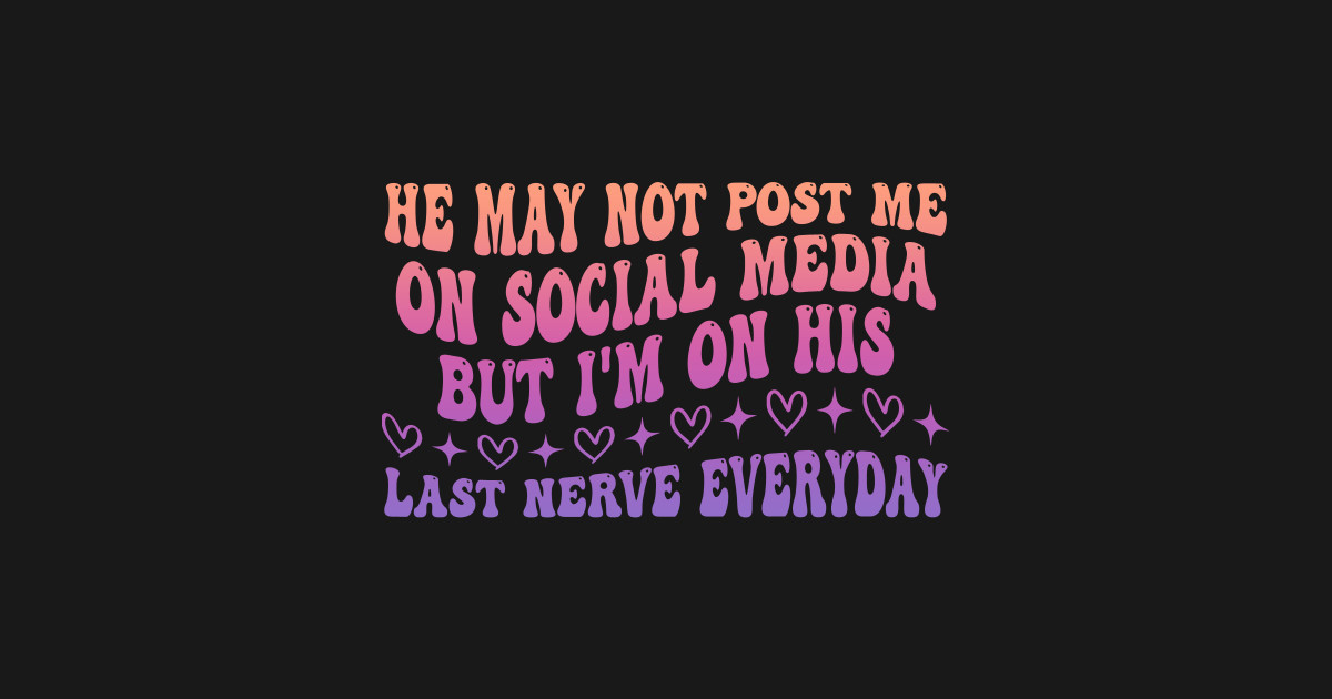 He May Not Post Me On Social Media But I'm On His Last Nerve Everyday ...