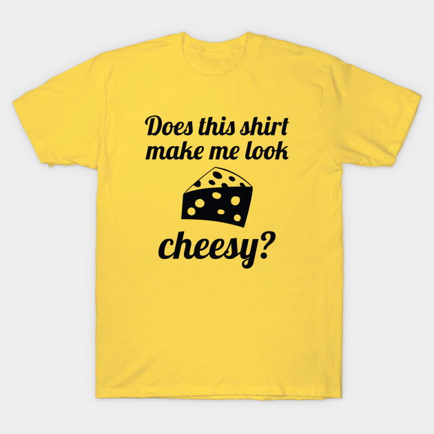 Make Me Look Cheesy - Cheesy - T-Shirt | TeePublic