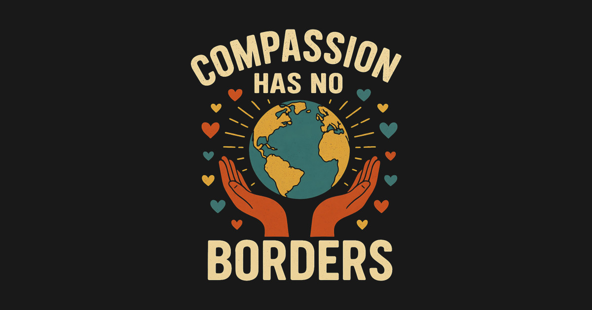 Compassion Has No Borders – Earth Kindness Unity Quote - Compassion Has ...