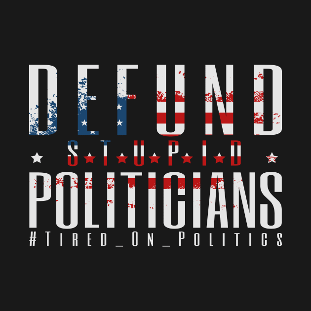 Defund Politicians - Tired On Politics - Defund The Police - T-Shirt ...