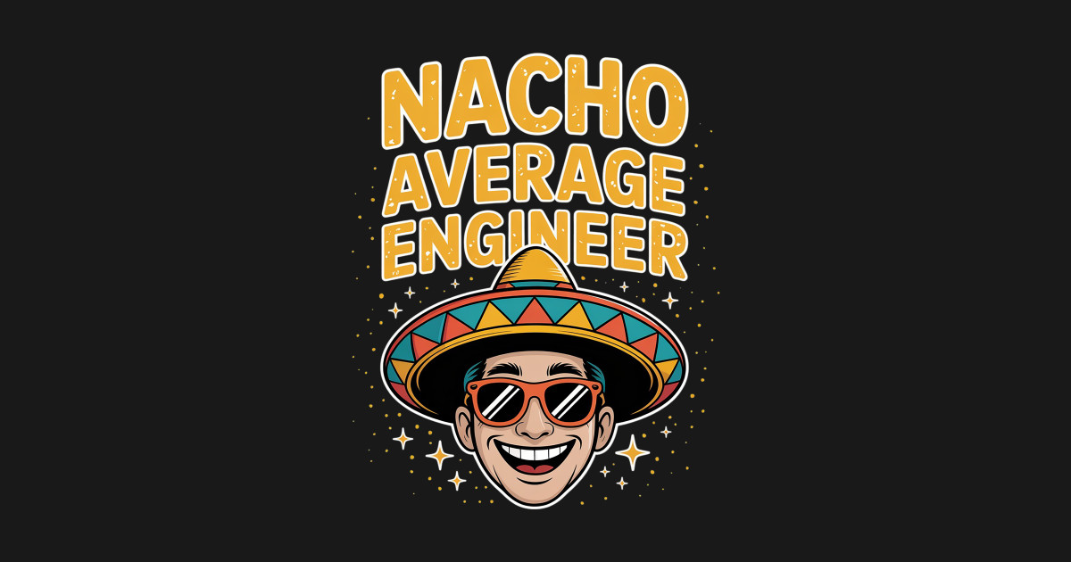 Nacho Average Engineer - Fun Engineering Humor - T-Shirt | TeePublic