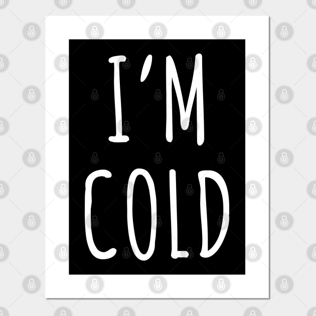 I'm Cold - Im Cold - Posters and Art Prints | TeePublic