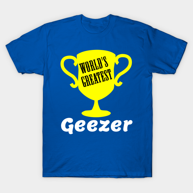 World's Greatest Geezer - Geezer - T-Shirt | TeePublic