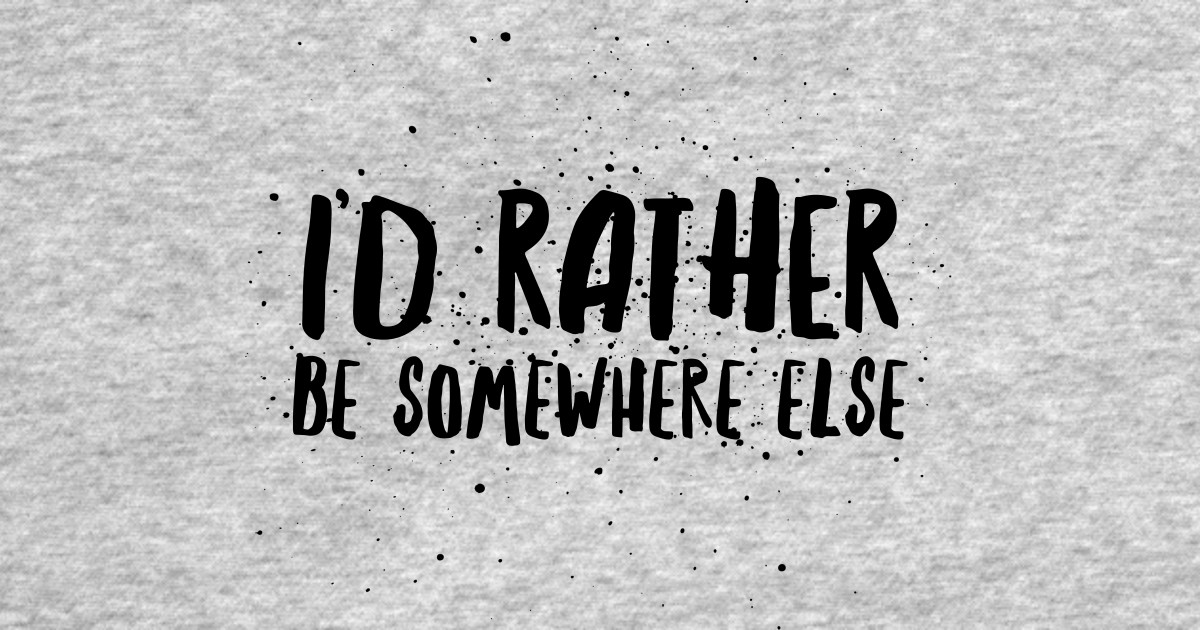 I’d rather be somewhere else - Id Rather Be Somewhere Else - T-Shirt ...