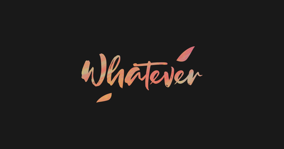 Whatever - Whatever - T-Shirt | TeePublic