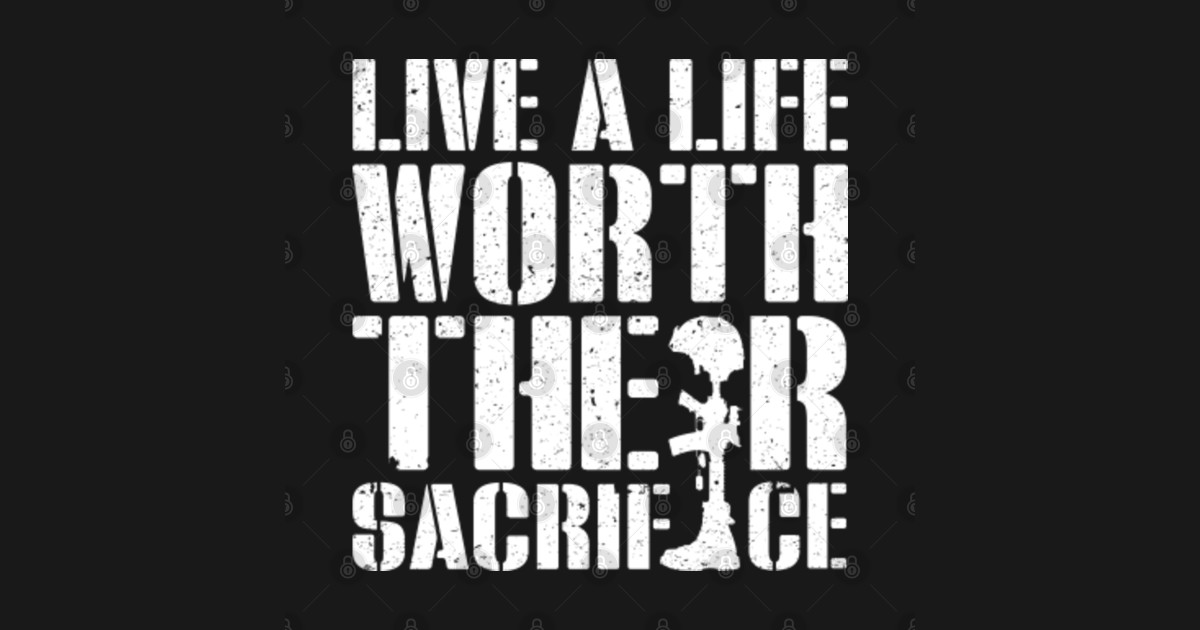 Live a life worth their sacrifice - Live A Life Worth Their Sacrifice ...