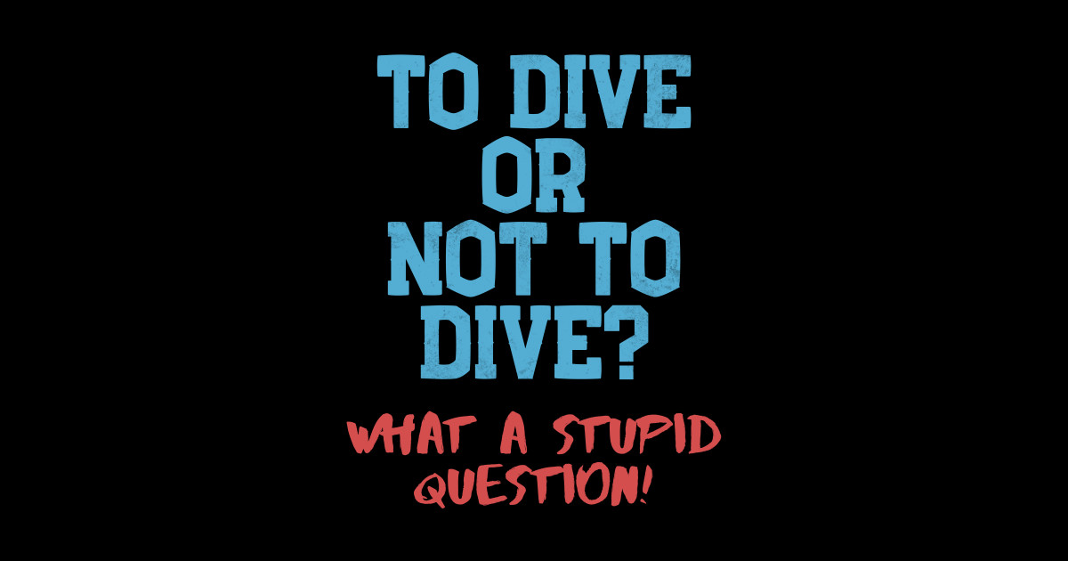 Dive Or Not Dive? Stupid Question Scuba Diving - Dive Or Not Dive ...