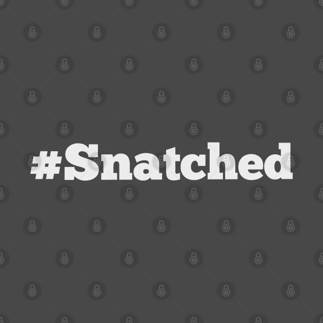 Snatched - Snatched - T-Shirt | TeePublic