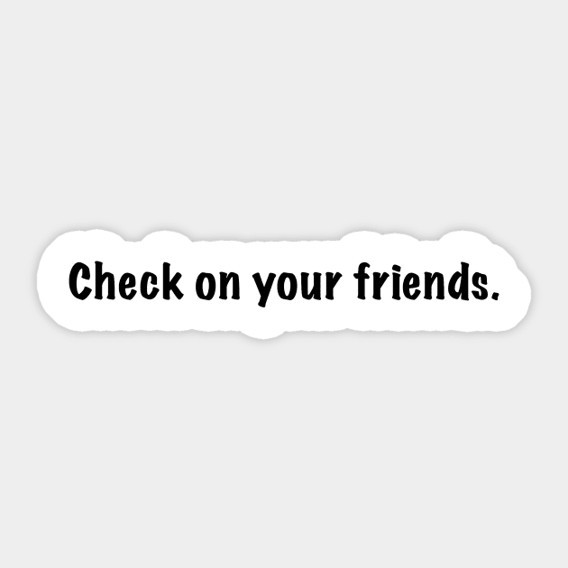 Check on your friends. - Check On Your Friends - Sticker | TeePublic