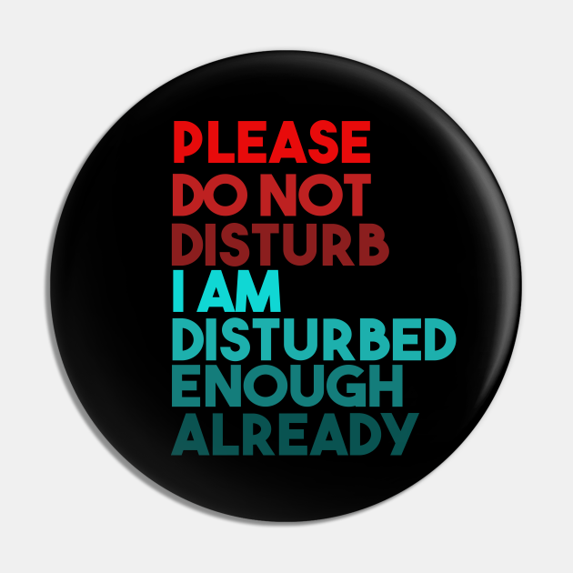 Please Do Not Disturb. I Am Disturbed Enough Already. - Do Not Disturb ...