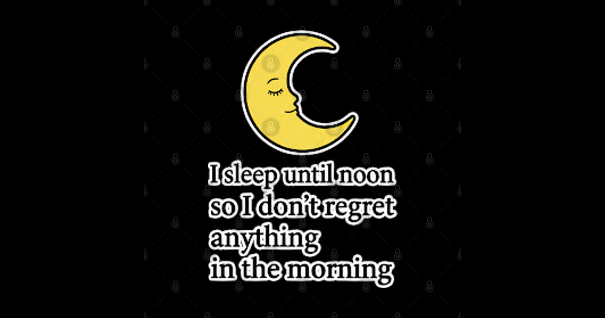 I sleep until noon so I don't regret anything in the morning - No ...