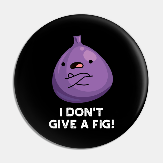 I Don't Give A Fig Sassy Fruit Pun - Fig Pun - Pin | TeePublic