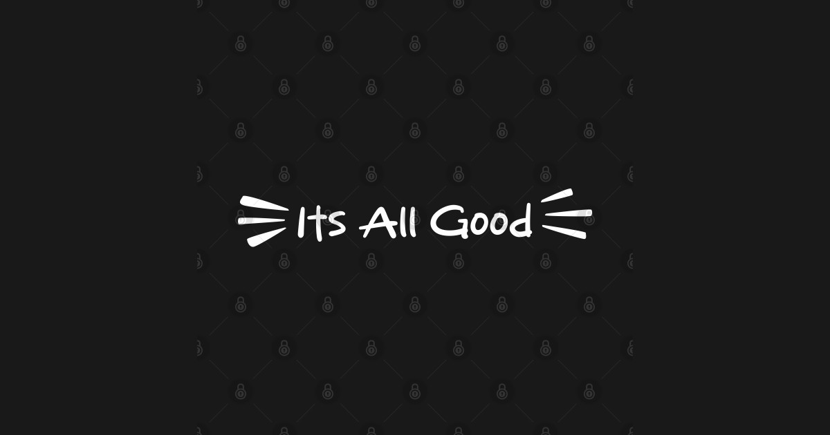 Its All Good - Its All Good - T-Shirt | TeePublic
