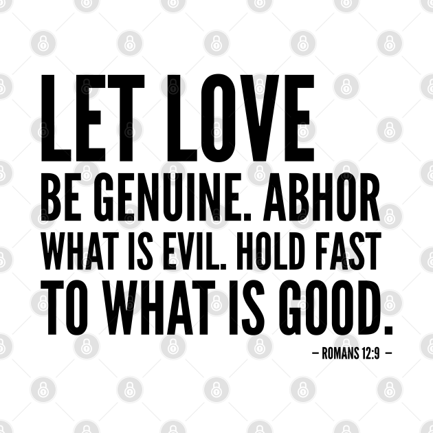 Let love be genuine. Abhor what's evil. Hold fast to what is good ...