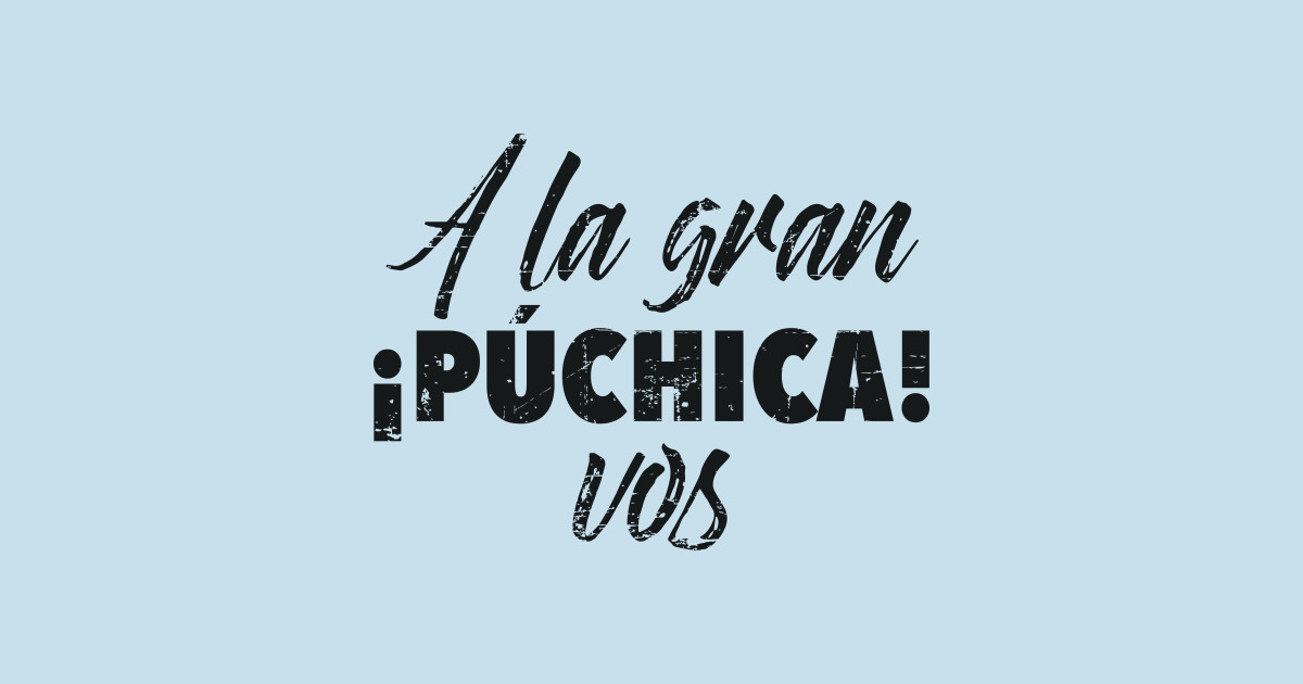 A la gran puchica! - Puchica - T-Shirt | TeePublic