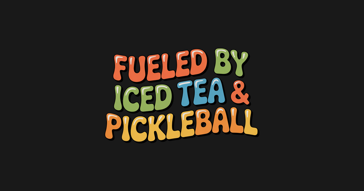 Fueled By Iced Tea and Pickleball, Pickleball Lovers - Fueled By Iced ...