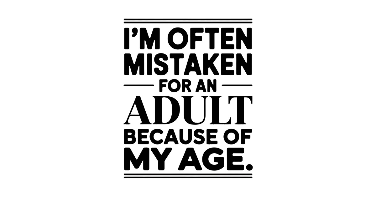 I'm Often Mistaken For An Adult Because Of My Age - Funny Quote - T ...