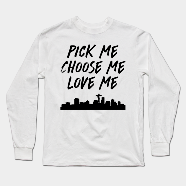 Pick Me Choose Me Love Me - Greys Anatomy - Long Sleeve T-Shirt | TeePublic