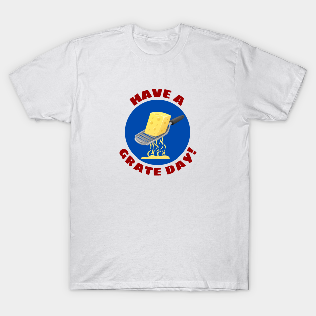 Have a Grate Day! | Grater Pun - Have A Great Day - T-Shirt | TeePublic