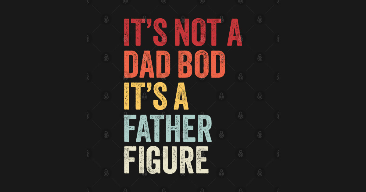It's Not A Dad BOD It's A Father Figure Funny Fathers Day - Its Not A ...