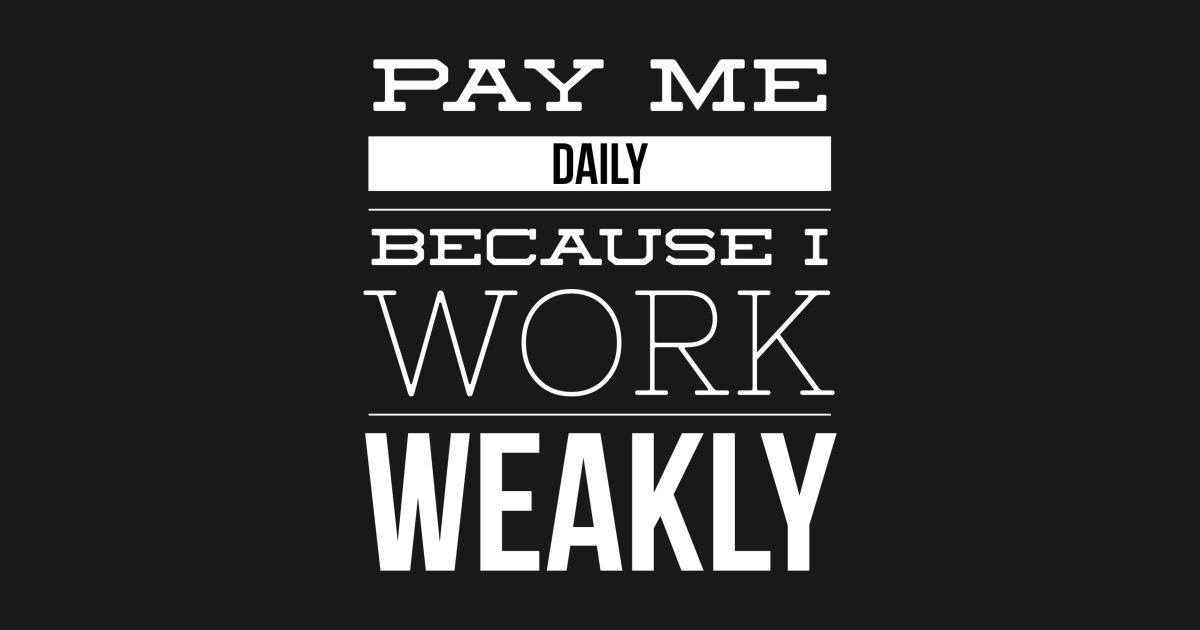 Pay Me Daily Because I Work Weakly Job Pun - Work - T-Shirt | TeePublic