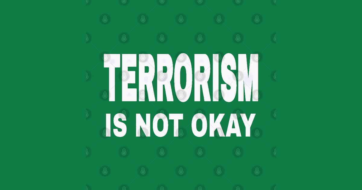 TERRORISM IS NOT OKAY - Back - Anti Terrorism - T-Shirt | TeePublic