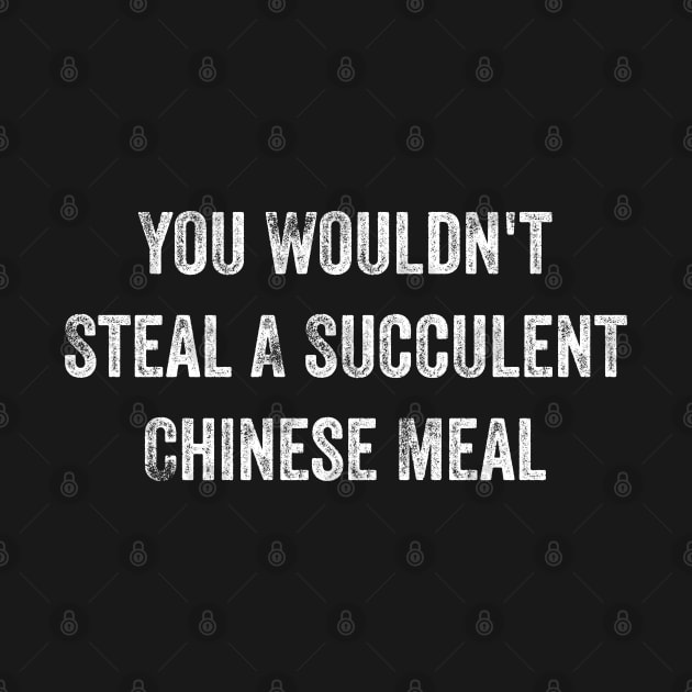 You Wouldn't Steal A Succulent Chinese Meal - Meme - T-Shirt | TeePublic You Wouldn't Steal A Succulent Chinese Meal - Meme - T-Shirt | TeePublic