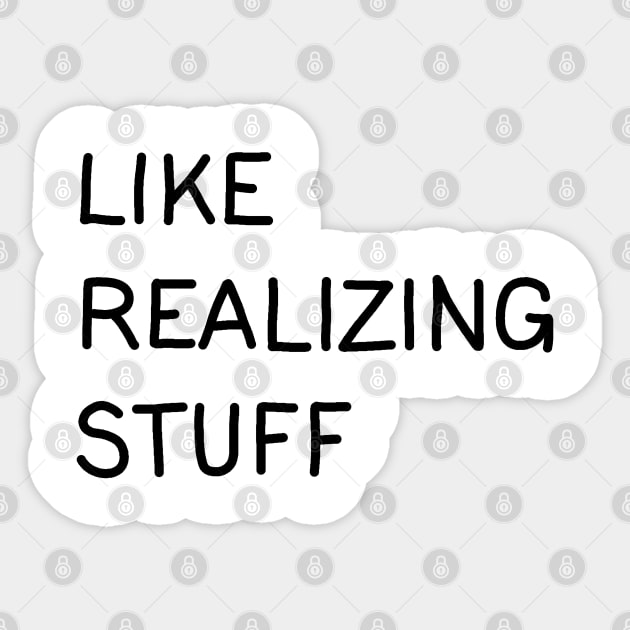 Like, realizing stuff - Like Realizing Stuff - Sticker | TeePublic