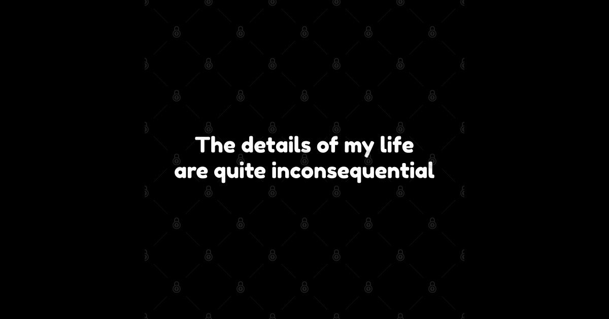 The details of my life are quite inconsequential. - Quotes For Life ...