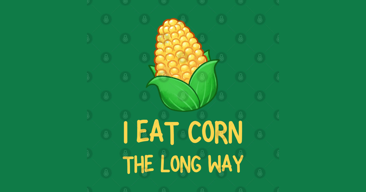 I Eat Corn The Long Way - I Eat Corn The Long Way - T-Shirt | TeePublic