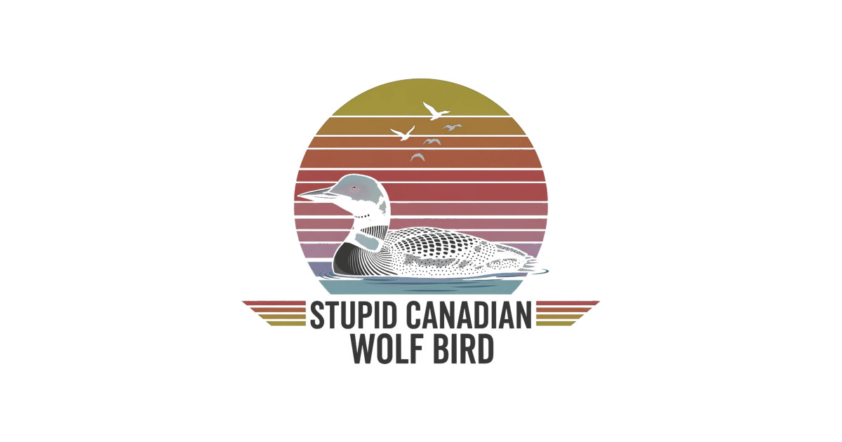 stupid canadian wolf bird - Stupid Canadian Wolf Bird - T-Shirt | TeePublic