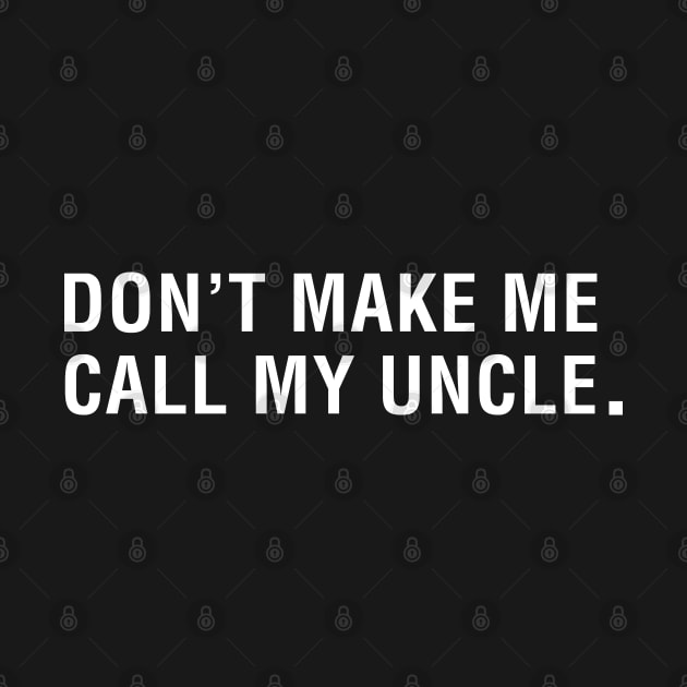 Don't Make Me Call My Uncle - Dont Make Me Call My Uncle - T-Shirt ...