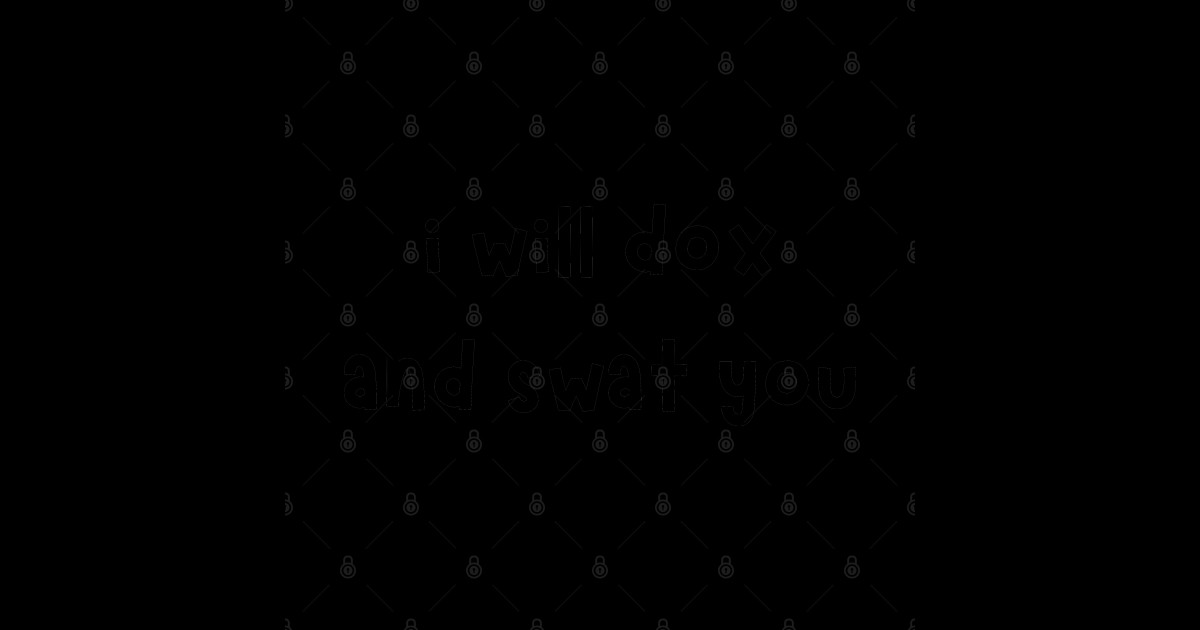 i will dox and swat you - I Will Dox And Swat You - Posters and Art ...