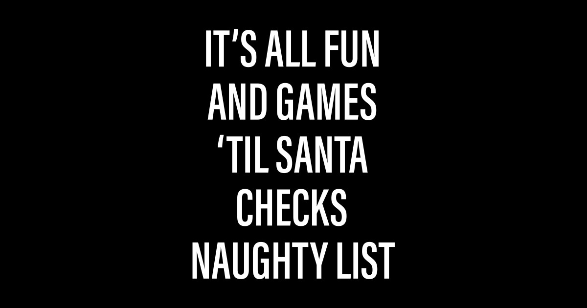 It's All Fun And Games 'Til Santa Checks Naughty List - Funny Christmas ...