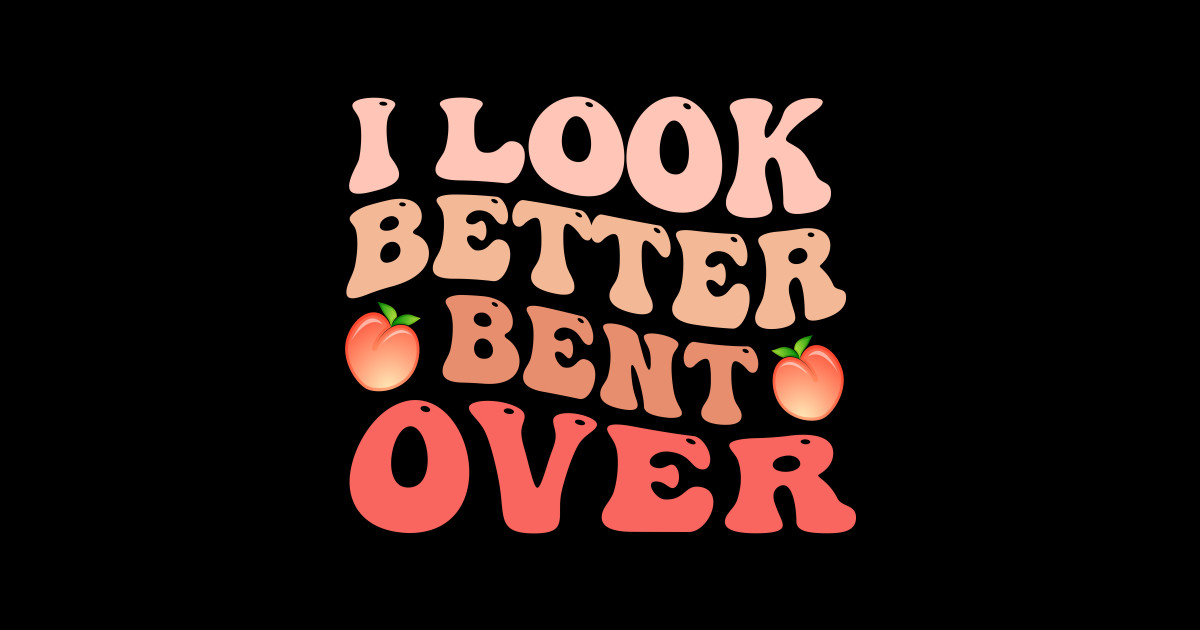 I Look Better Bent Over funny groovy - I Look Better Bent Over - T ...