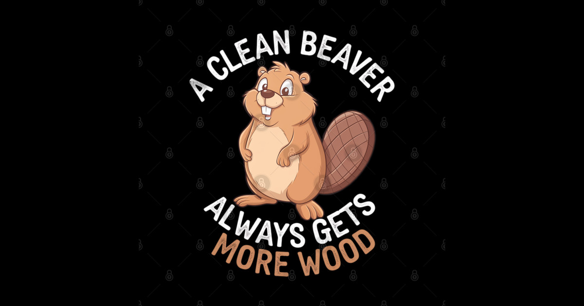 A Clean Beaver Always Gets More Wood - Playful Humor - Beaver Humor ...
