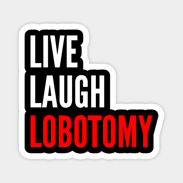 Live Laugh Lobotomy Funny Meme - Live Laugh Lobotomy - Magnet | TeePublic