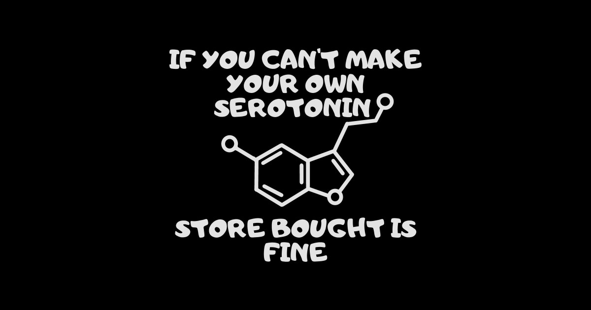 If you can't make your own serotonin store bought is fine - white text ...