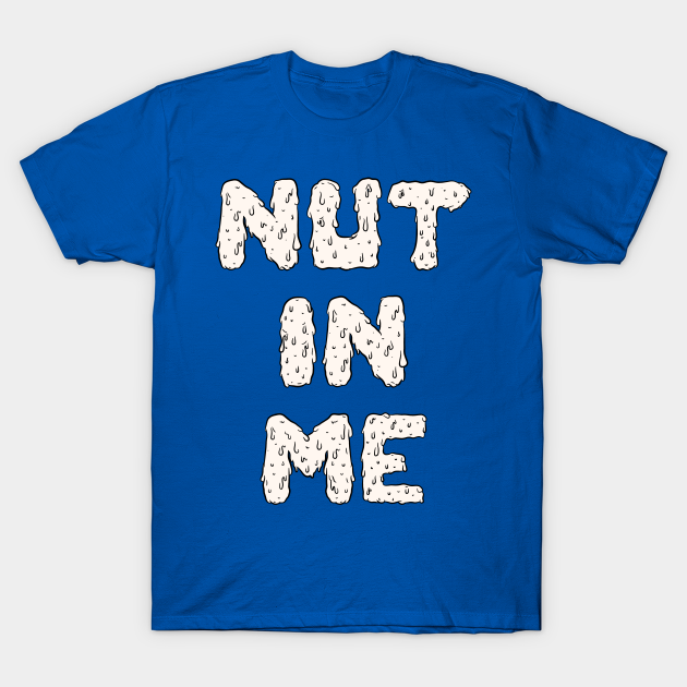 Nut In Me - Gay - T-Shirt | TeePublic