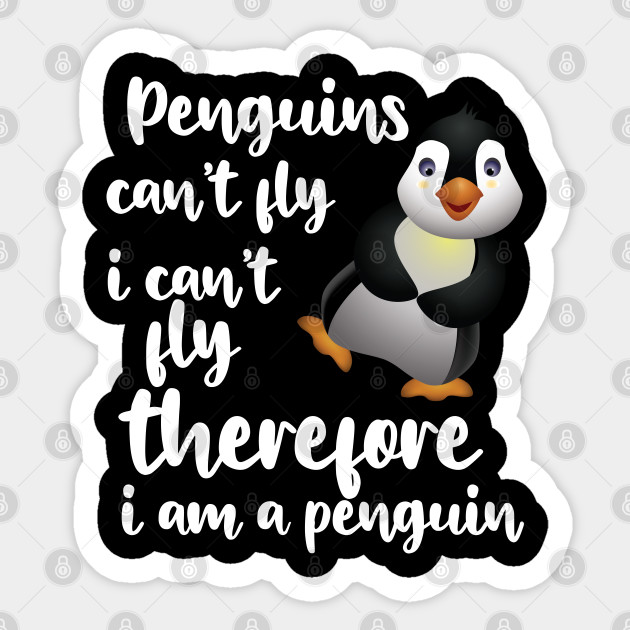 Penguin - Penguins can't fly I can't fly therefore I'm a penguin ...