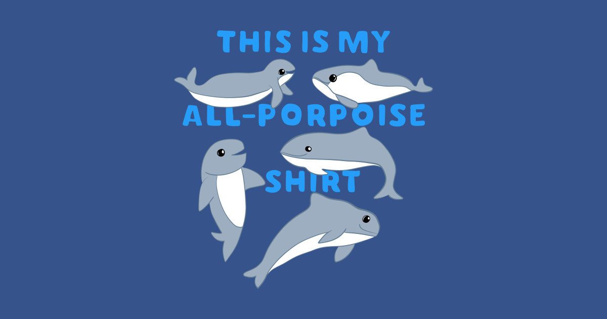 This Is My All-Porpoise Shirt - Porpoise - T-Shirt | TeePublic