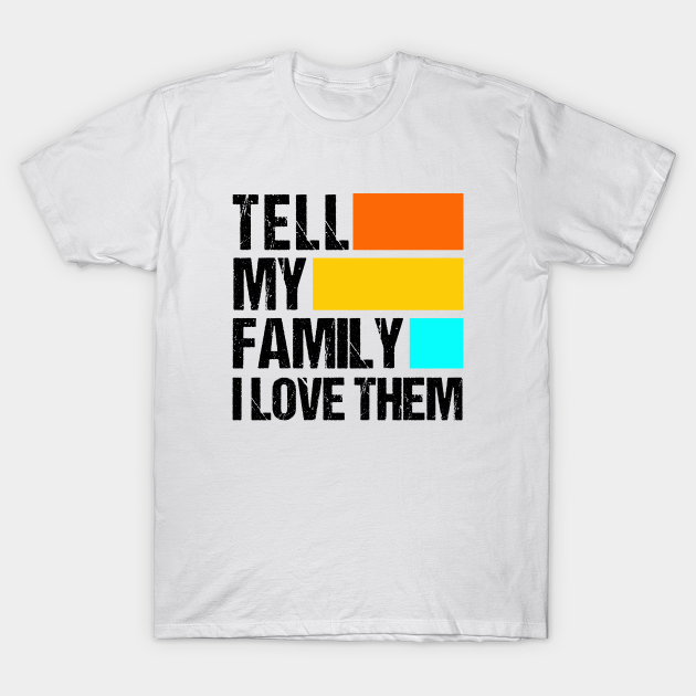 Tell My Family I Love Them - Tell My Family I Love Them - T-Shirt ...