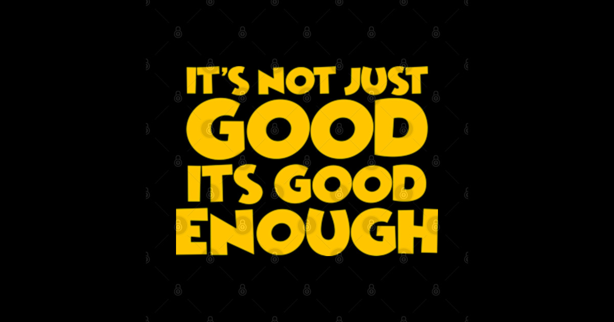 it's not just good, it's good enough - Its Not Just Good Its Good ...