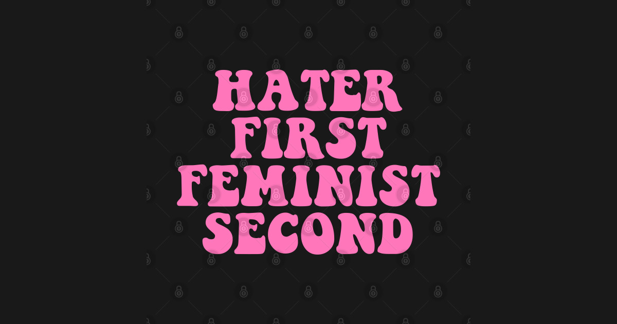 Hater First Feminist Second - Feminist Art - T-Shirt | TeePublic