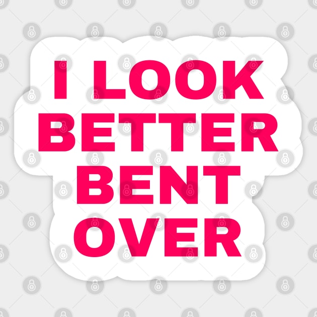 i look better bent over - I Look Better Bent Over - Sticker | TeePublic