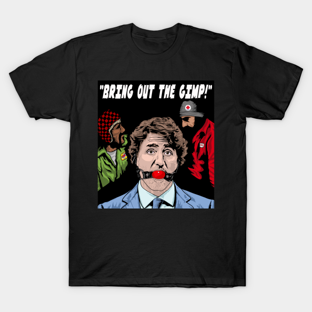 “BRING OUT THE GIMP!” - Justin Trudeau - T-Shirt | TeePublic