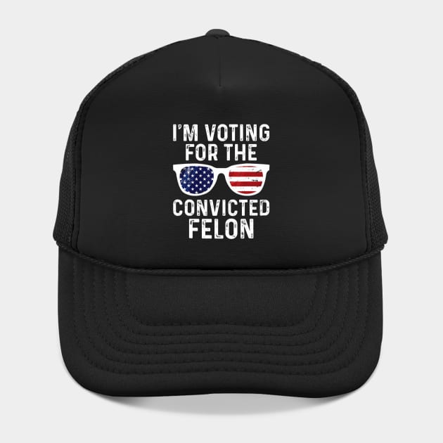 I'm Voting For The Convicted Felon - The Convicted Felon - Hat | TeePublic