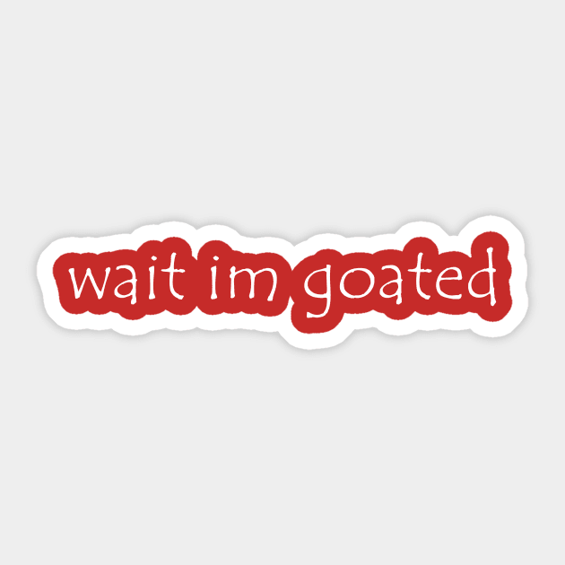 Wait I'm Goated - Wait Im Goated - Sticker | TeePublic