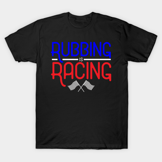 Rubbing is Racing - Racing - T-Shirt | TeePublic