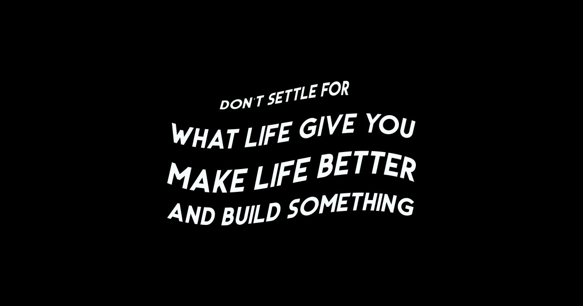 Don’t settle for what life gives you; make life better and build ...